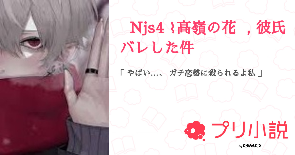 Njs4 ⌇﻿高嶺の花 ，彼氏バレした件 - 全1話 【連載中】（ ㅤ𝐇𝐀♡𝐊𝐔𝐀さんの夢小説） | 無料スマホ夢小説ならプリ小説 byGMO